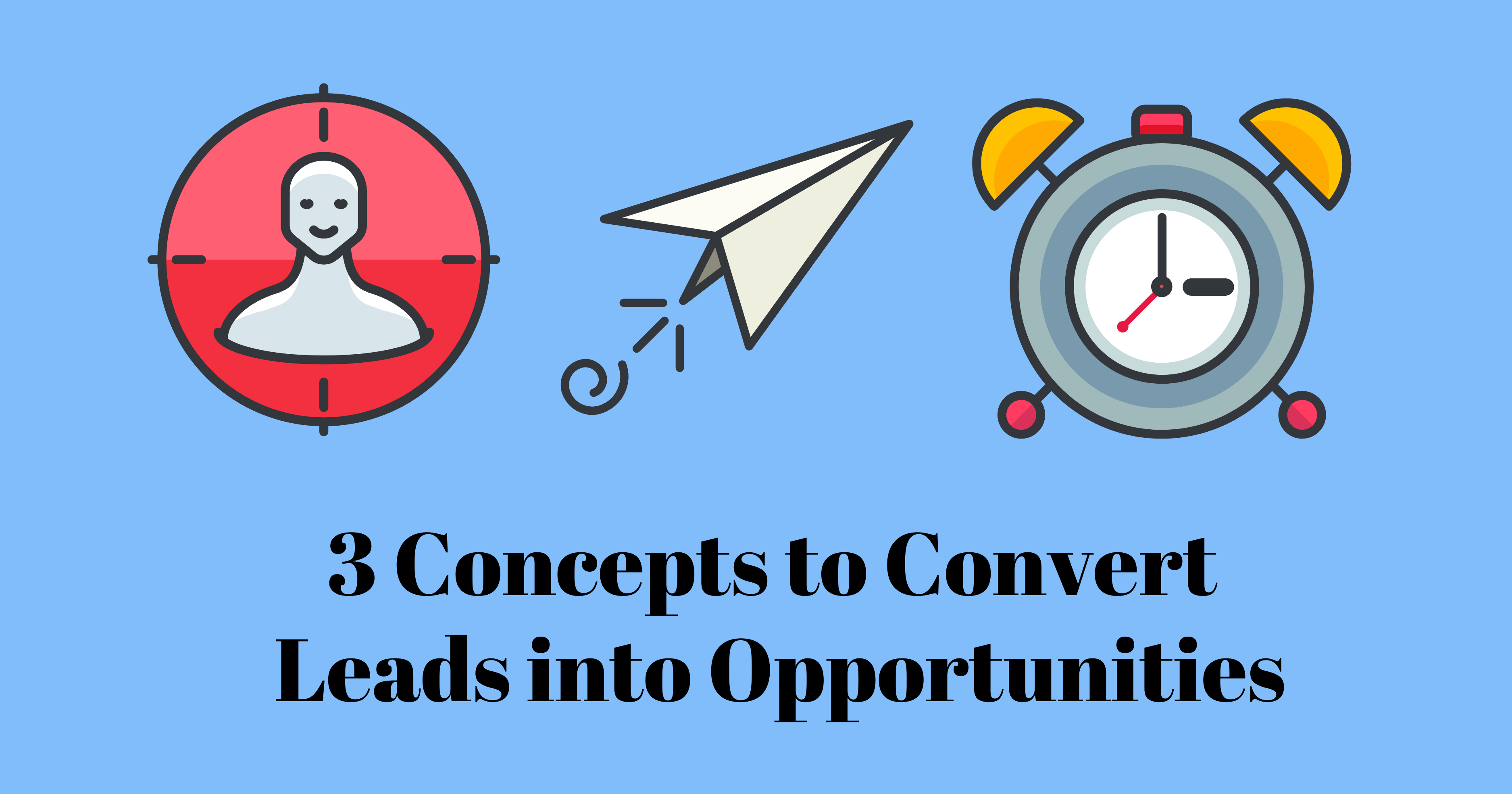 3 Concepts to Convert Leads into Opportunities 3 Concepts to Convert Leads into Opportunities